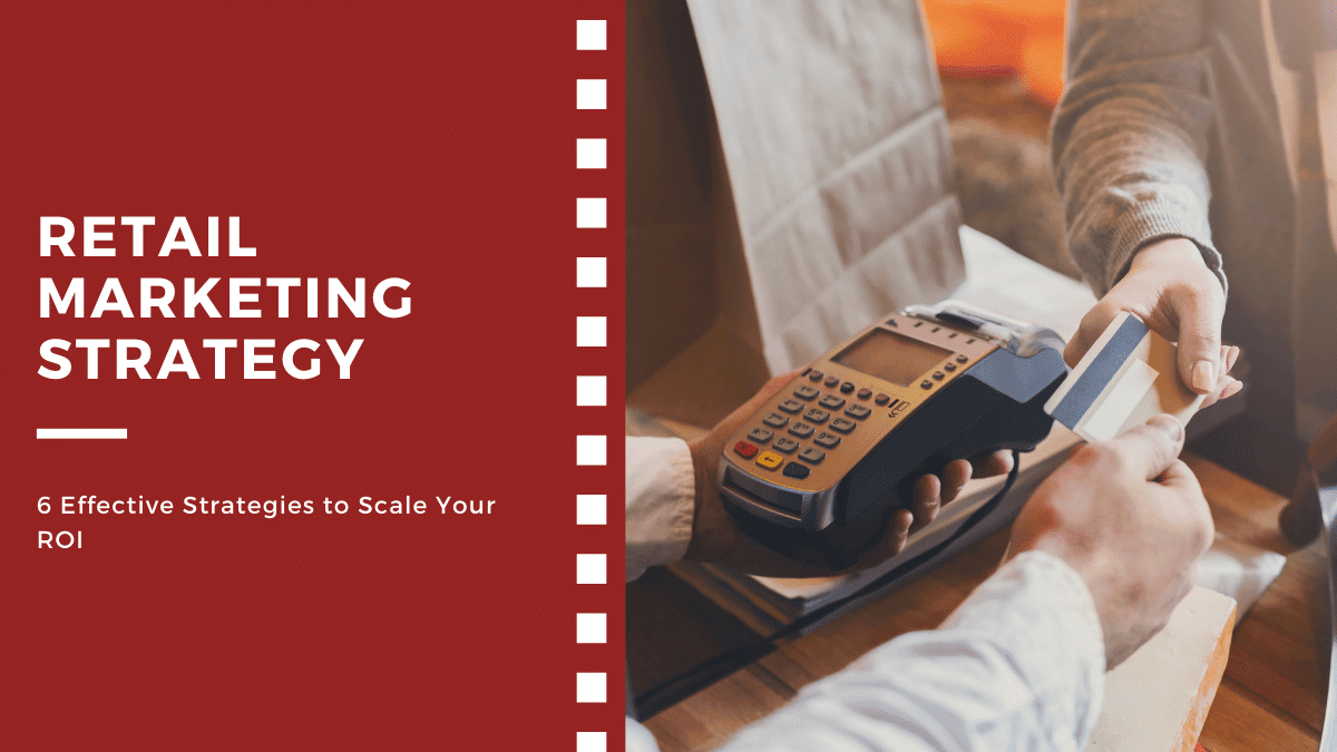 6 Effective Retail Marketing Strategies to Scale Your ROI